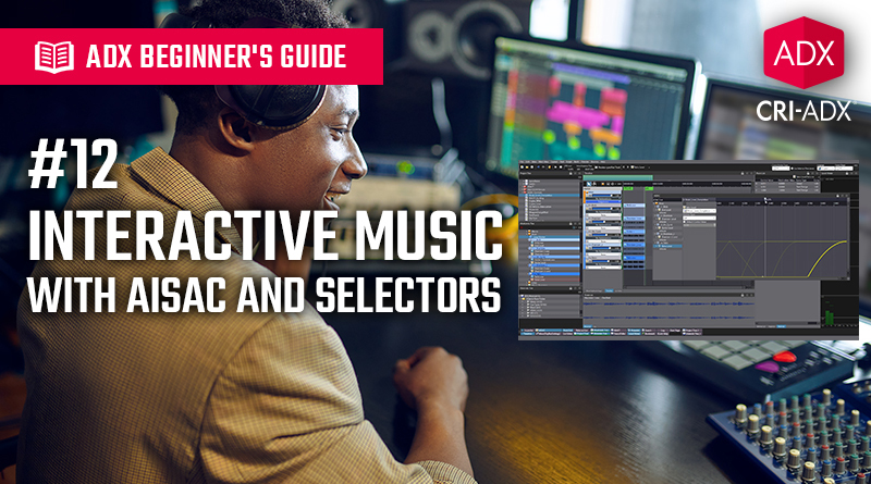 ADX Beginner’s Guide #12 – Interactive Music with AISAC and Selectors ...